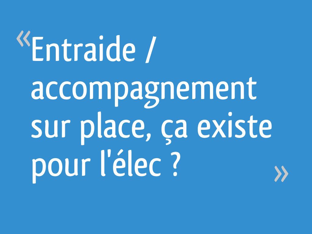 Entraide / accompagnement sur place, ça existe pour l'élec ? - 12 messages