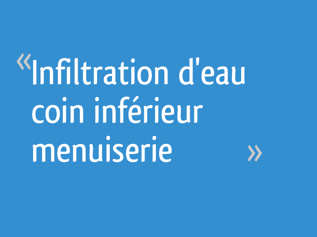 Infiltration d'eau coin inférieur menuiserie - 13 messages