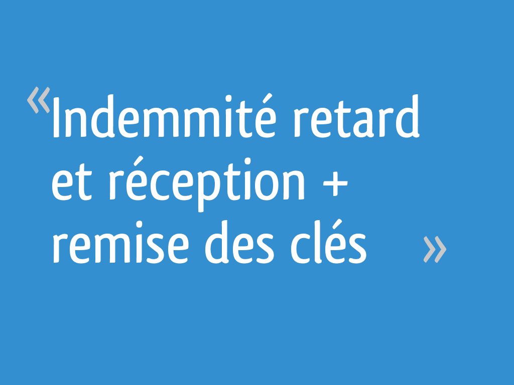 Indemmité retard et réception + remise des clés [Résolu]