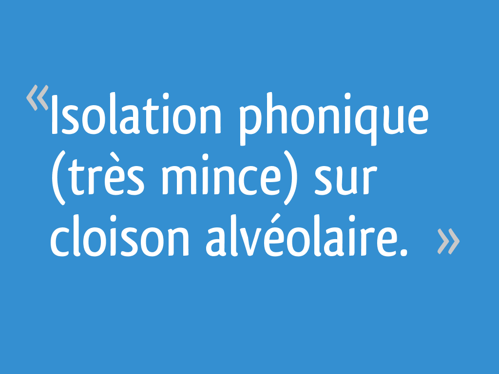 Isolation phonique (très mince) sur cloison alvéolaire. - 9 messages