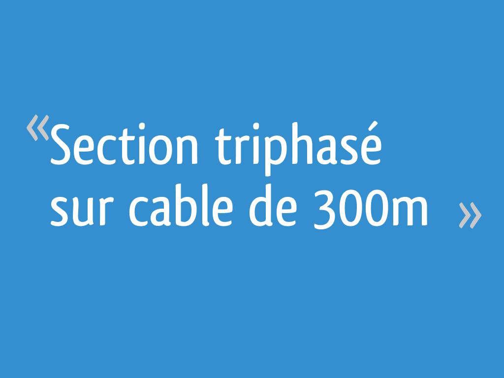 Section triphasé sur cable de 300m - 6 messages