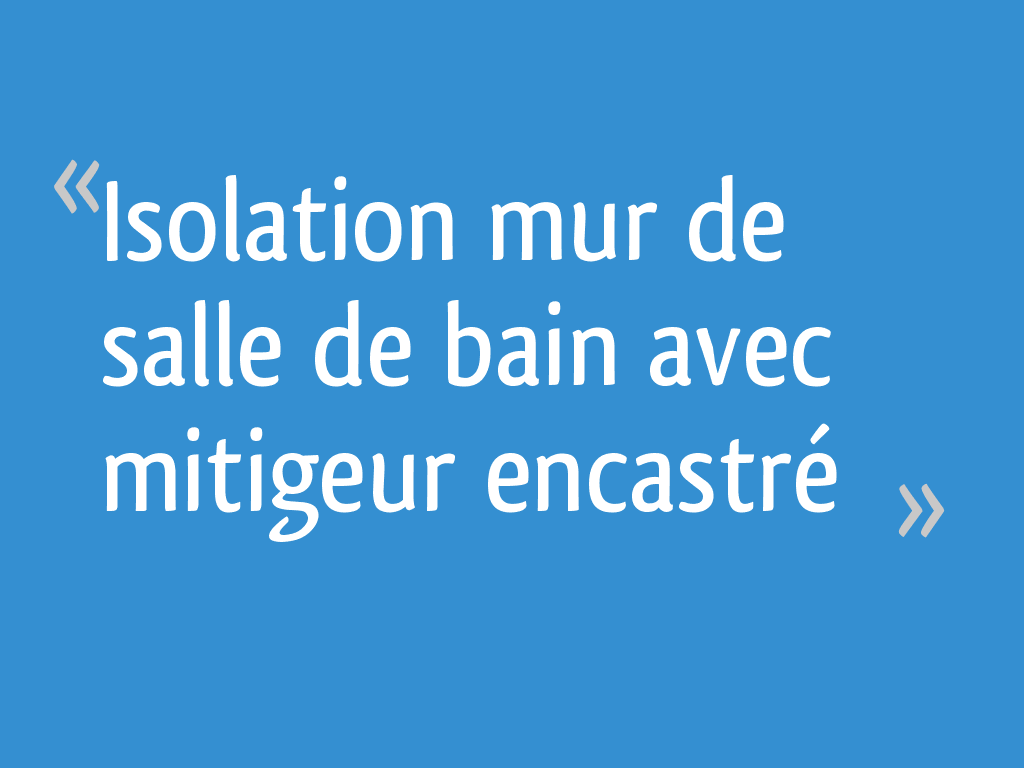 Isolation mur de salle de bain avec mitigeur encastré