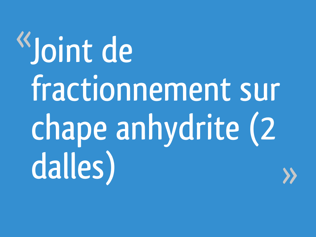 Joint de fractionnement sur chape anhydrite (2 dalles) - 7 messages