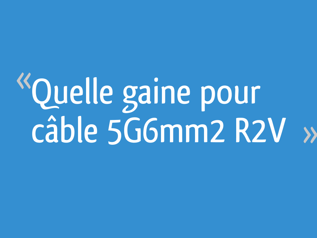 Quelle gaine pour câble 5G6mm2 R2V