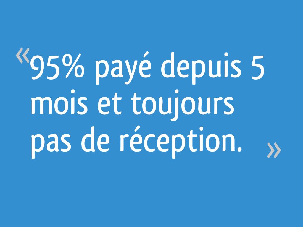 95% payé depuis 5 mois et toujours pas de réception. - 17 messages