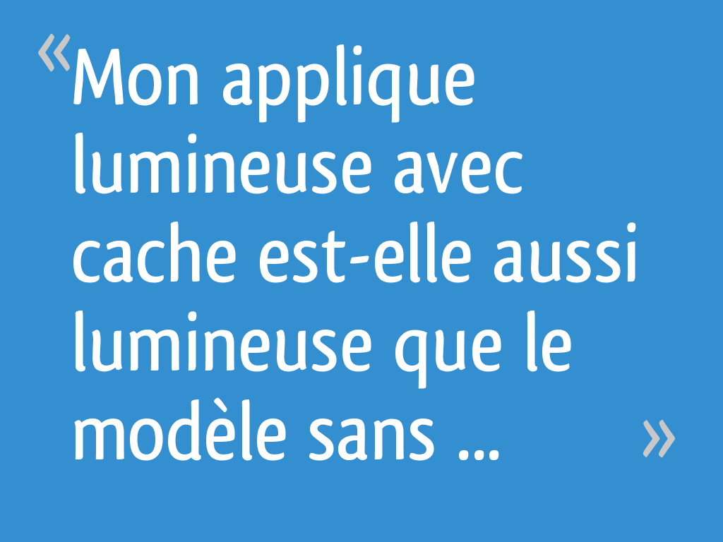 Mon applique lumineuse avec cache est-elle aussi lumineuse que le ...