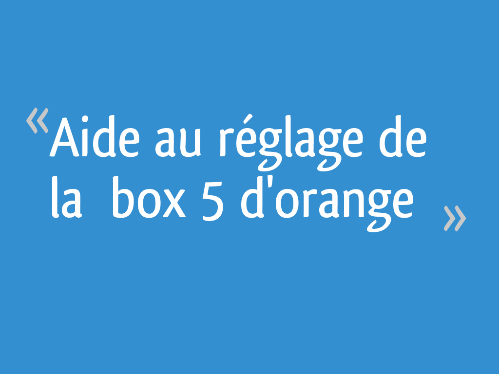 Aide au réglage de la box 5 d'orange - 21 messages