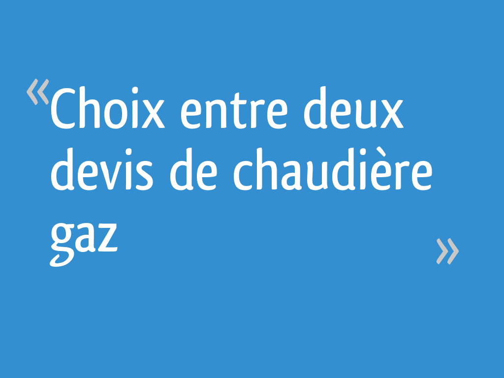Choix entre deux devis de chaudière gaz - 6 messages