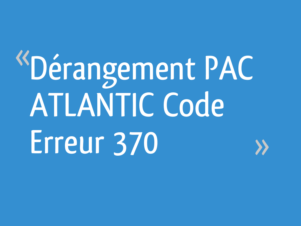 Dérangement PAC ATLANTIC Code Erreur 370 - 15 messages