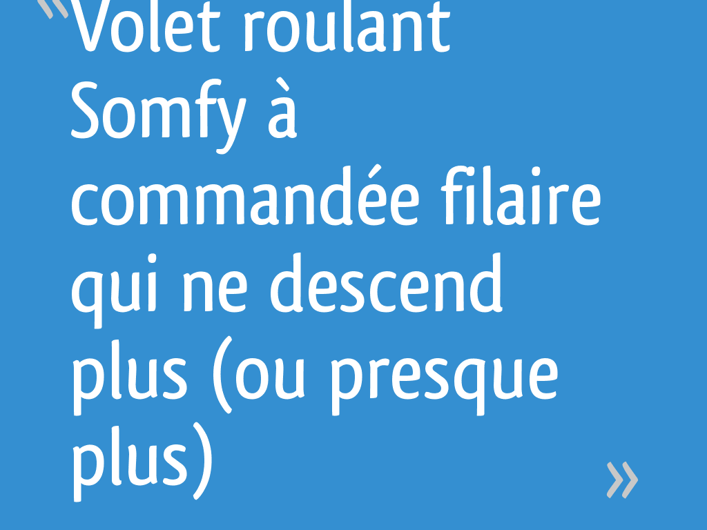 Volet roulant Somfy à commandée filaire qui ne descend plus (ou presque ...