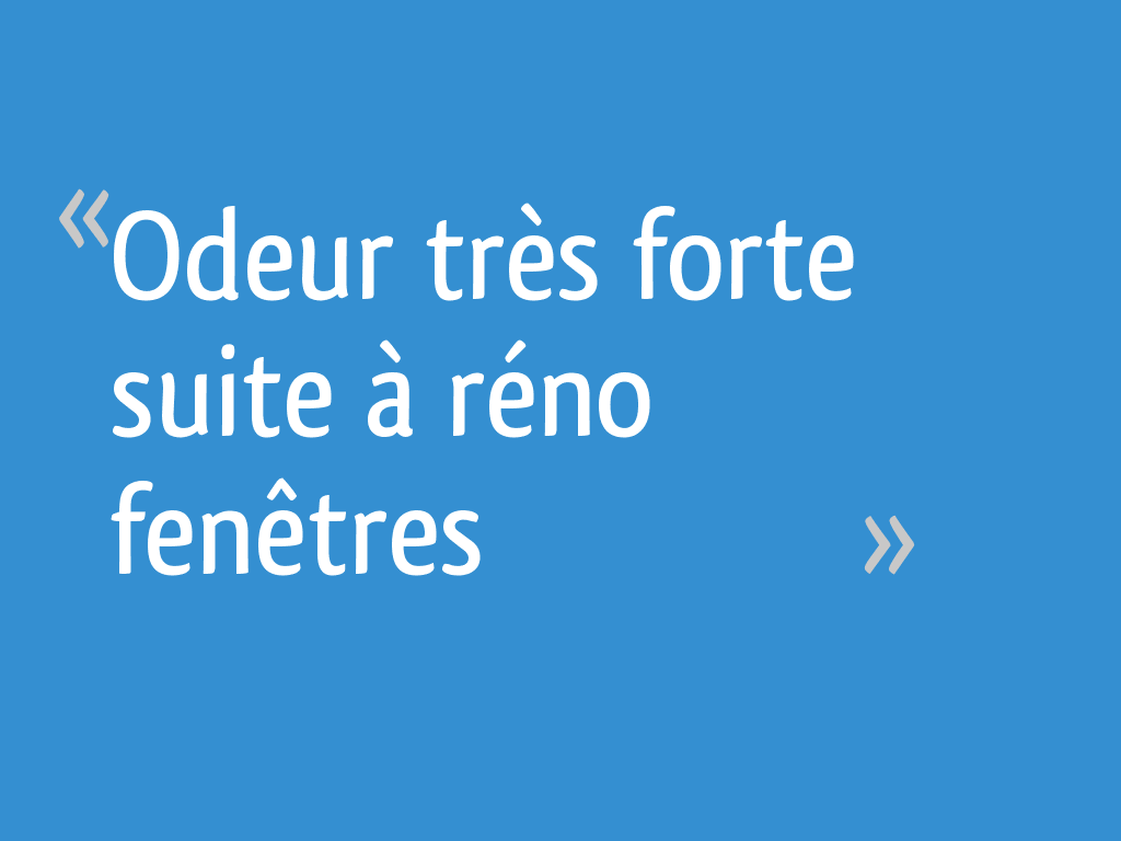 Odeur très forte suite à réno fenêtres - 10 messages