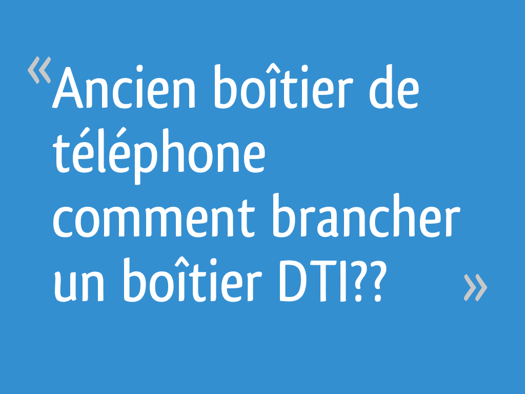 Ancien boîtier de téléphone comment brancher un boîtier DTI?? [Résolu ...
