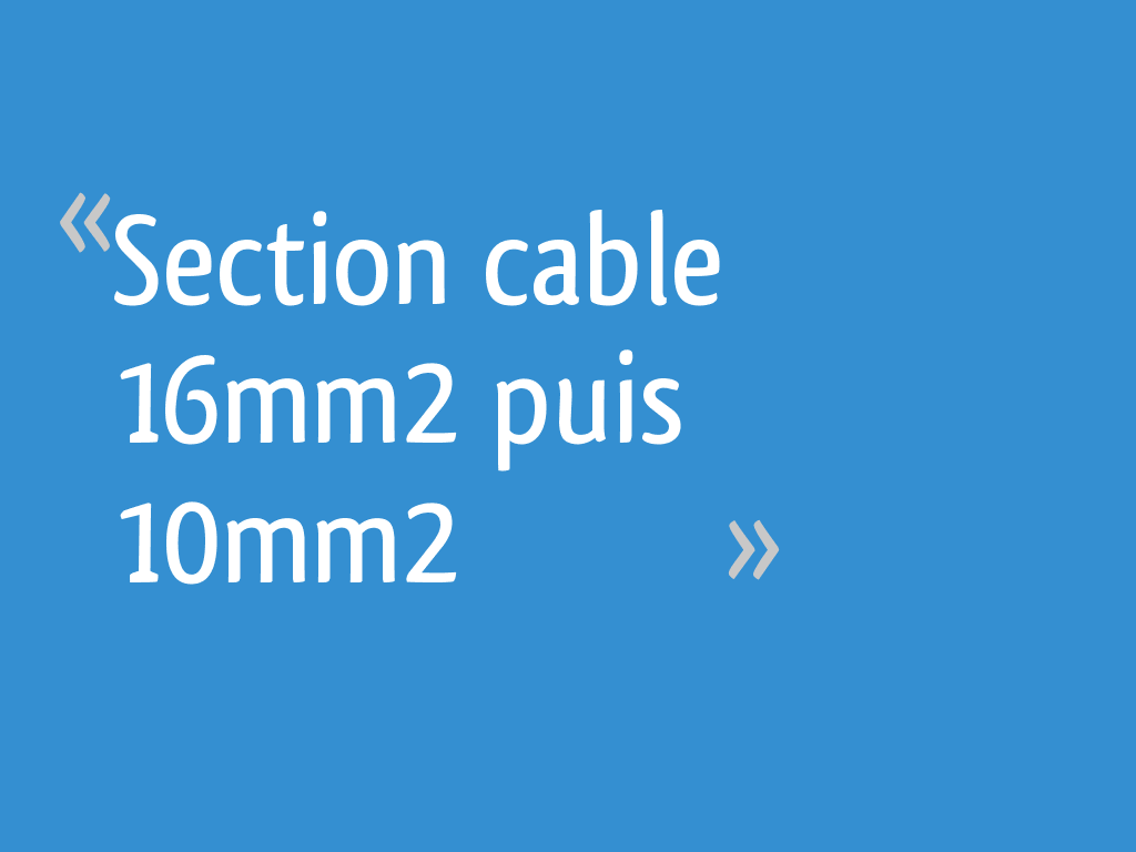 Section cable 16mm2 puis 10mm2 - 4 messages