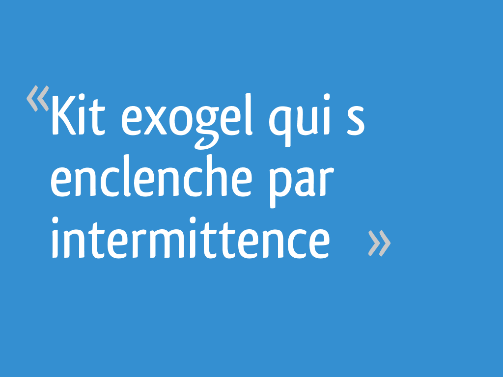 Kit exogel qui s enclenche par intermittence - 28 messages