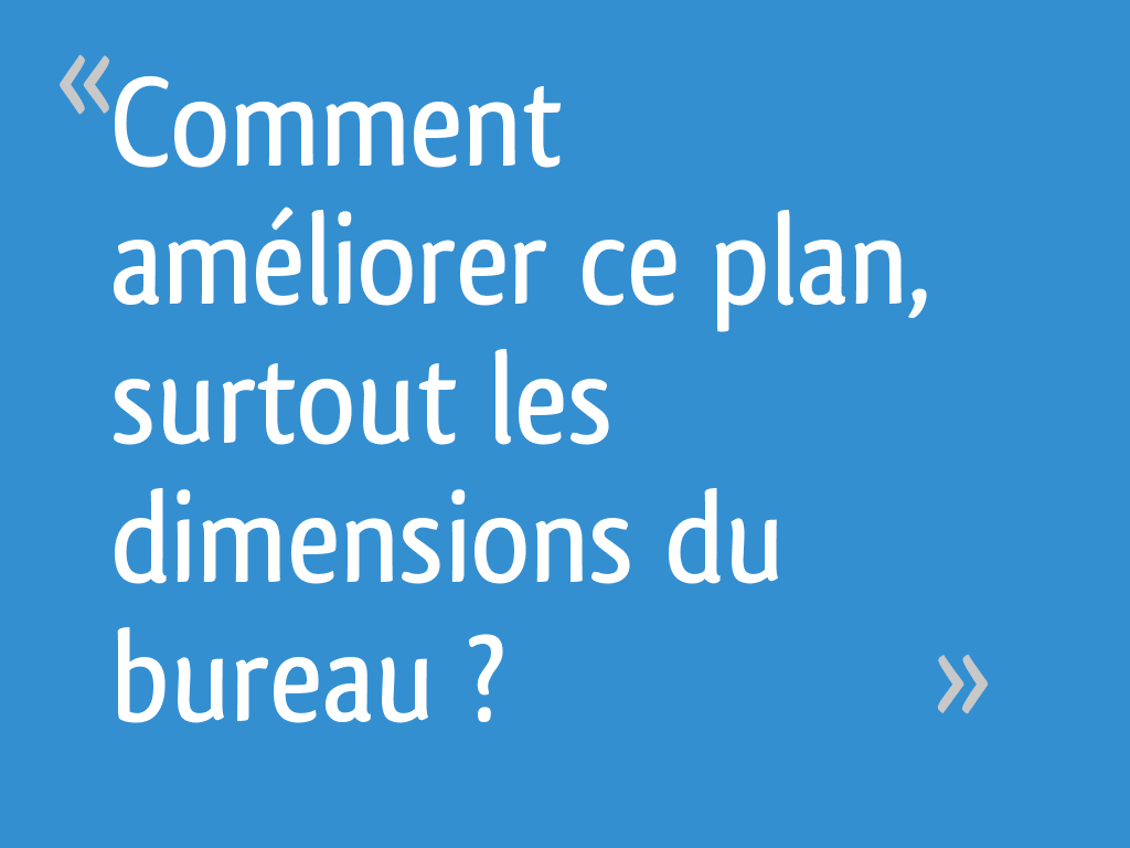 Comment améliorer ce plan, surtout les dimensions du bureau ? - 10 messages