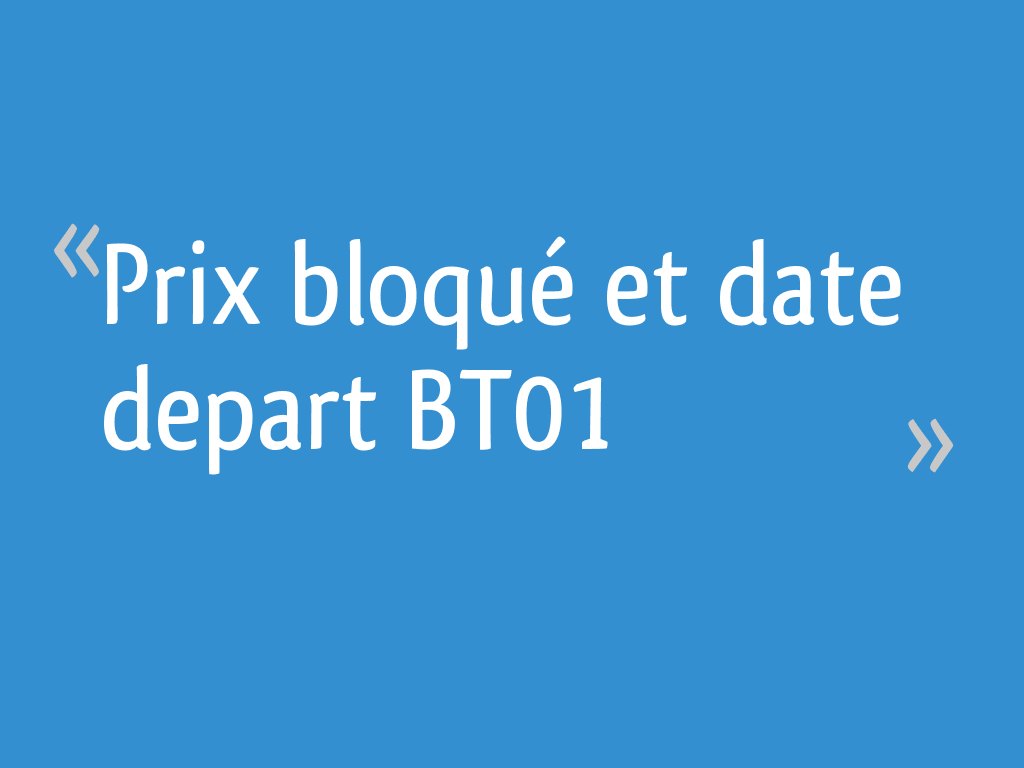 Prix bloqué et date depart BT01 [Résolu]