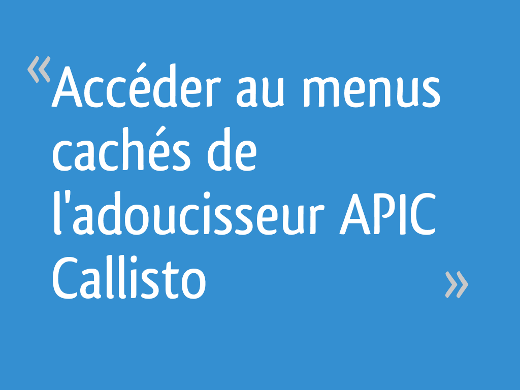 Accéder au menus cachés de l'adoucisseur APIC Callisto [Résolu] - 8 messages
