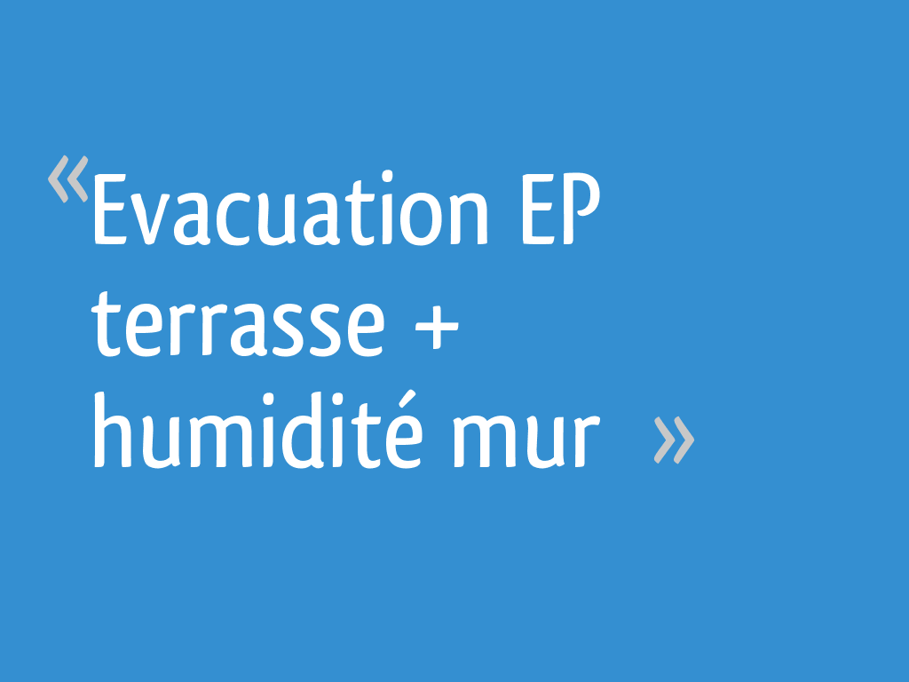 Evacuation EP terrasse + humidité mur - 12 messages