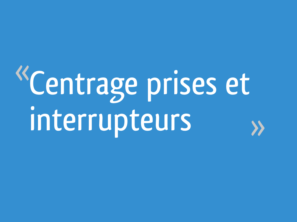 Centrage prises et interrupteurs [Résolu] - 15 messages