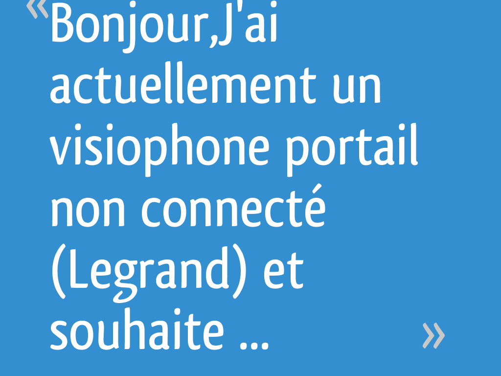 Bonjour,J'ai actuellement un visiophone portail non connecté (Legrand) et souhaite en installer ...