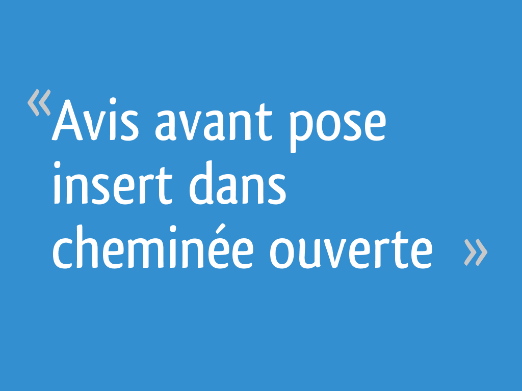 Avis avant pose insert dans cheminée ouverte - 7 messages