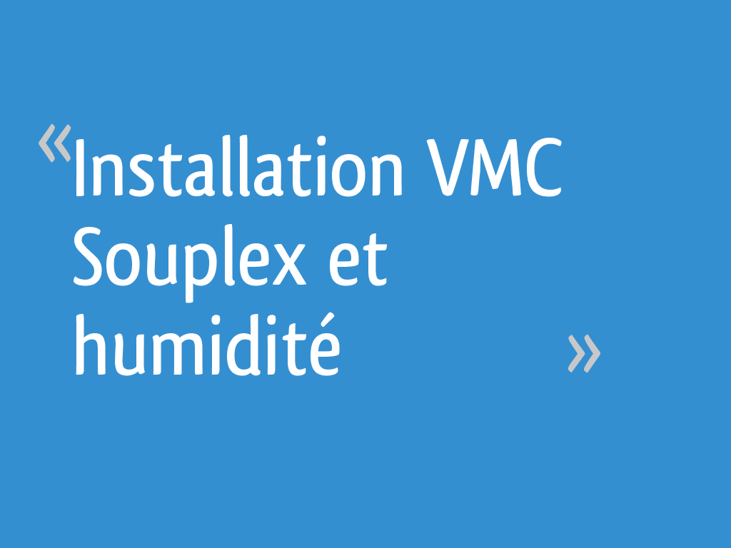 Installation VMC Souplex et humidité - 24 messages