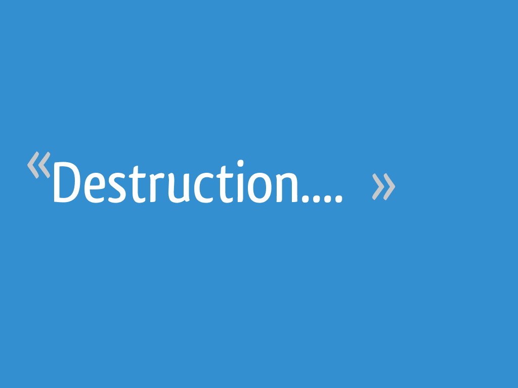 Destruction....