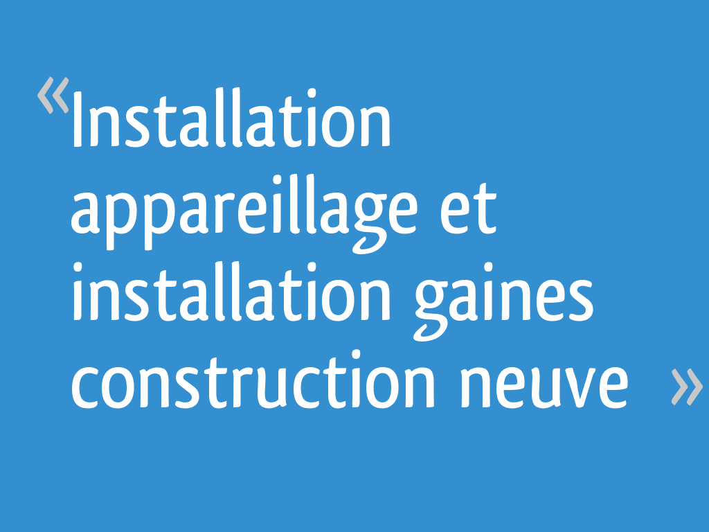 Installation appareillage et installation gaines construction neuve ...