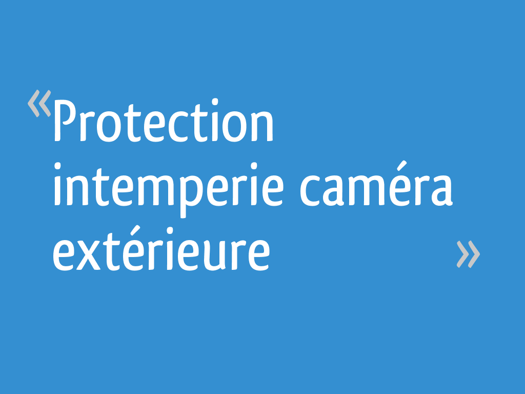Protection intemperie caméra extérieure - 14 messages