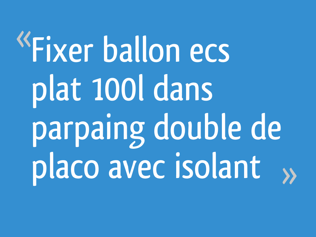 Fixer ballon ecs plat 100l dans parpaing double de placo avec isolant ...