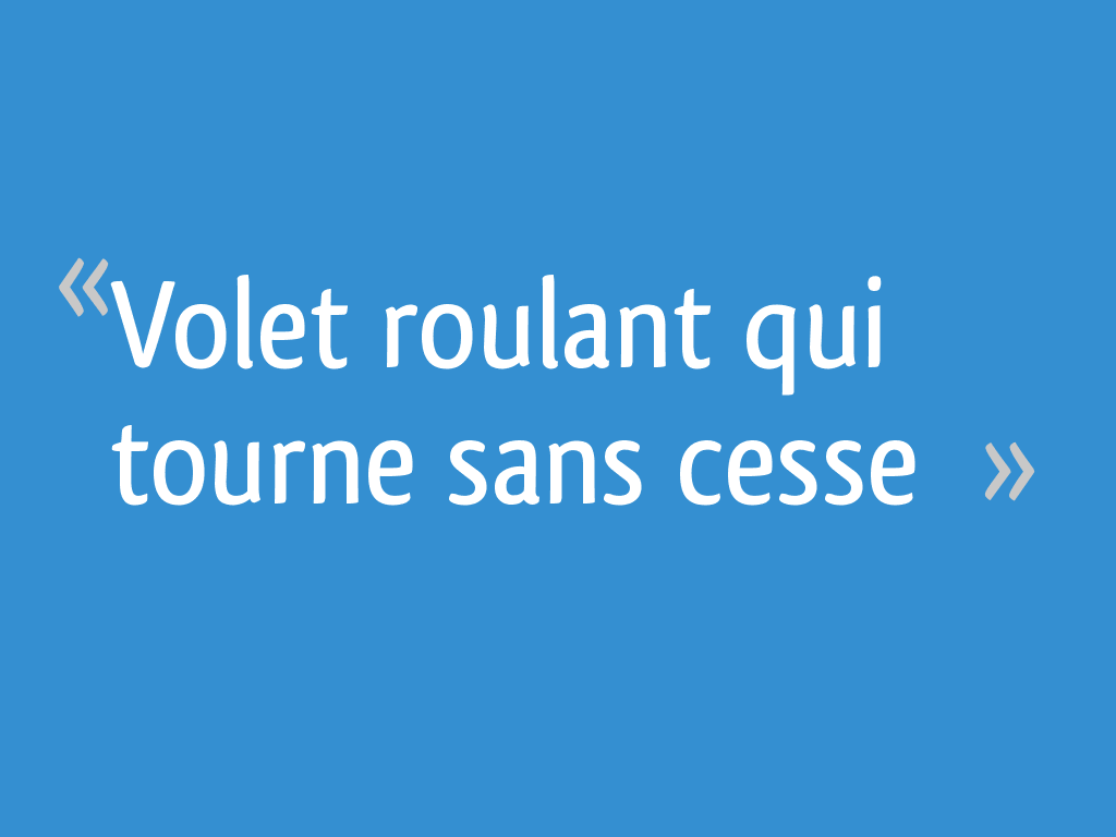 Volet roulant qui tourne sans cesse - 7 messages
