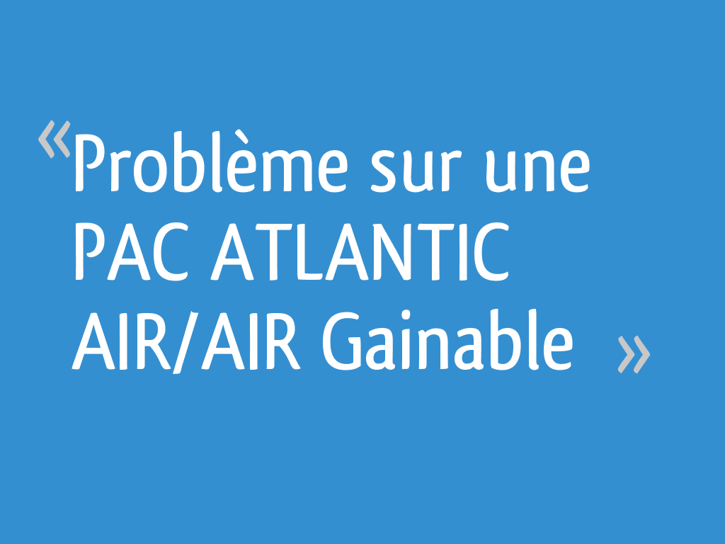 Problème sur une PAC ATLANTIC AIR/AIR Gainable - 4 messages