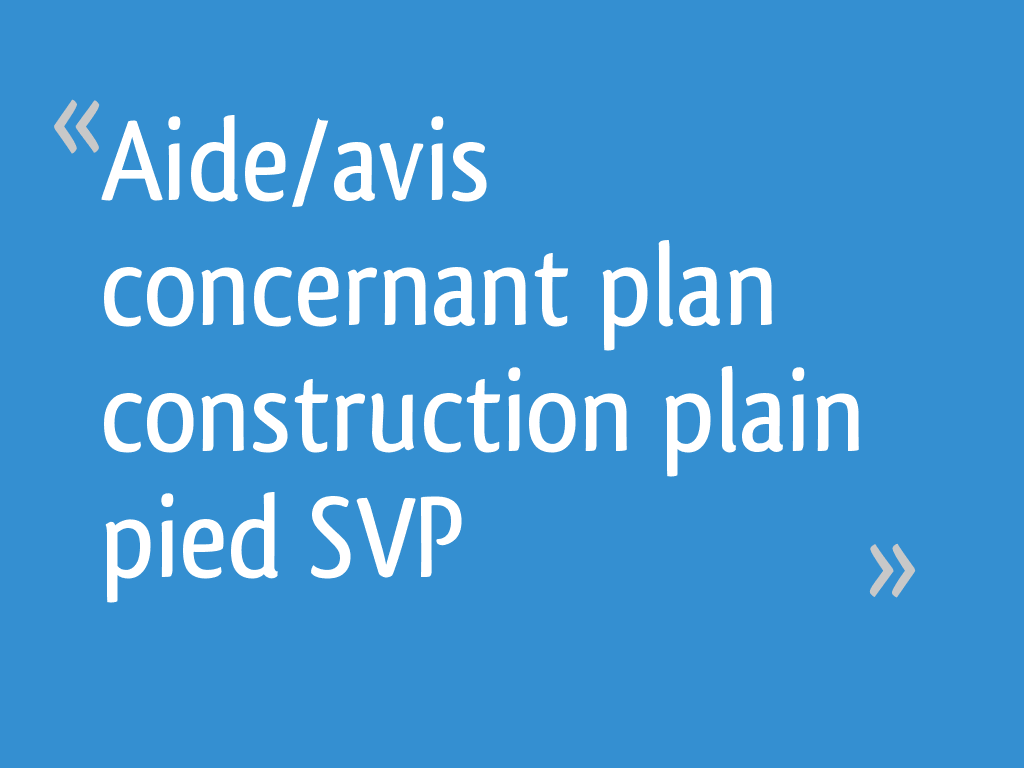 Aide/avis concernant plan construction plain pied SVP - 22 messages