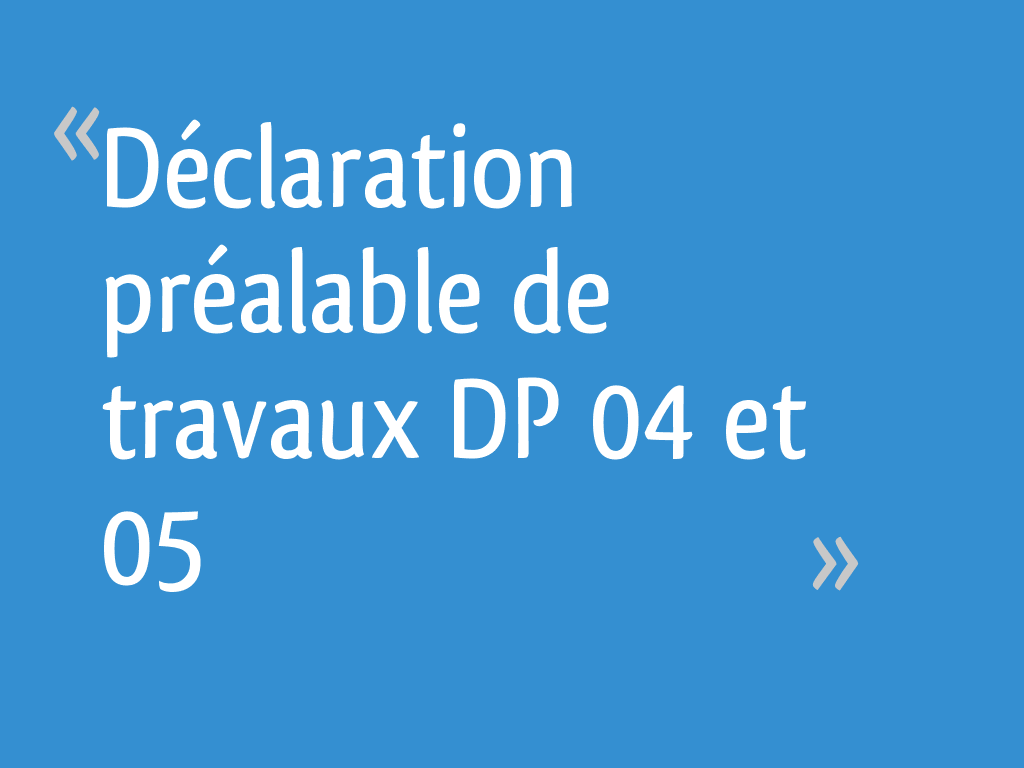 Déclaration préalable de travaux DP 04 et 05 - 6 messages