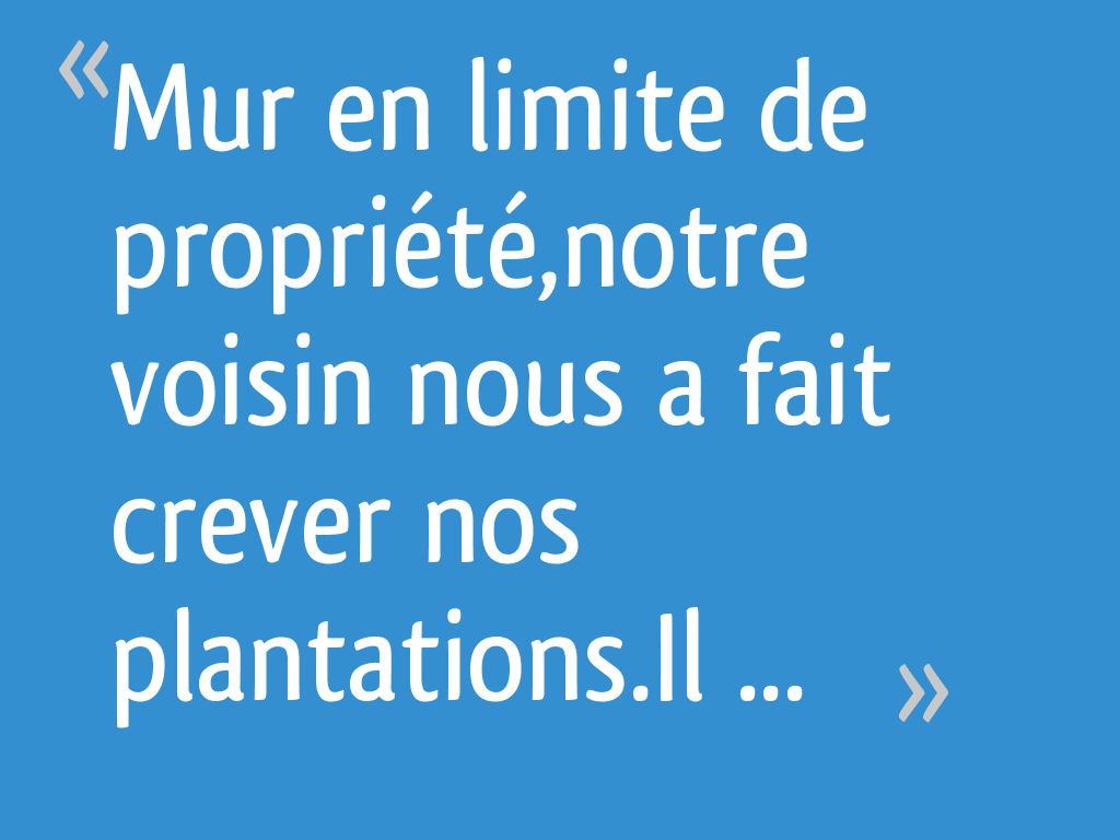 Mur en limite de propriété,notre voisin nous a fait crever nos ...