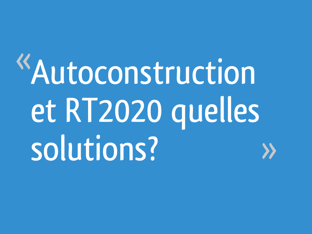 Autoconstruction et RT2020 quelles solutions? - 10 messages