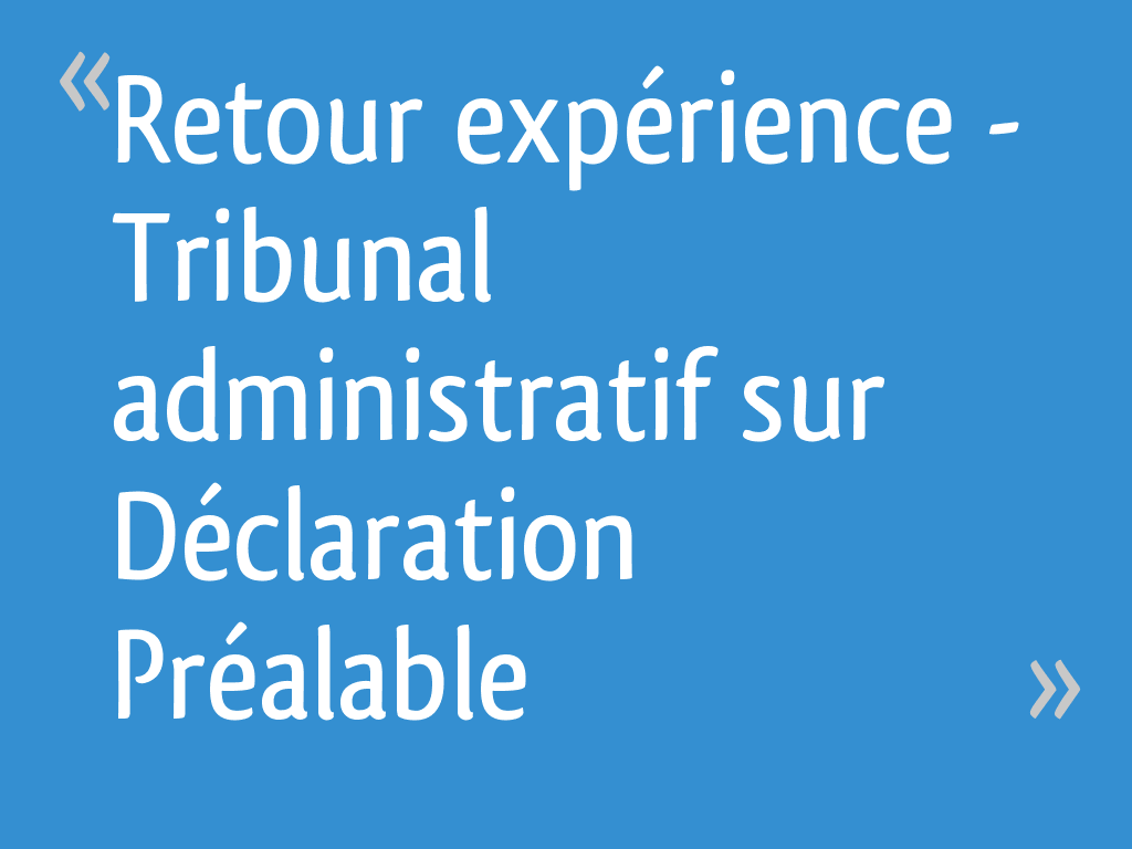 Retour expérience - Tribunal administratif sur Déclaration Préalable - 10 messages