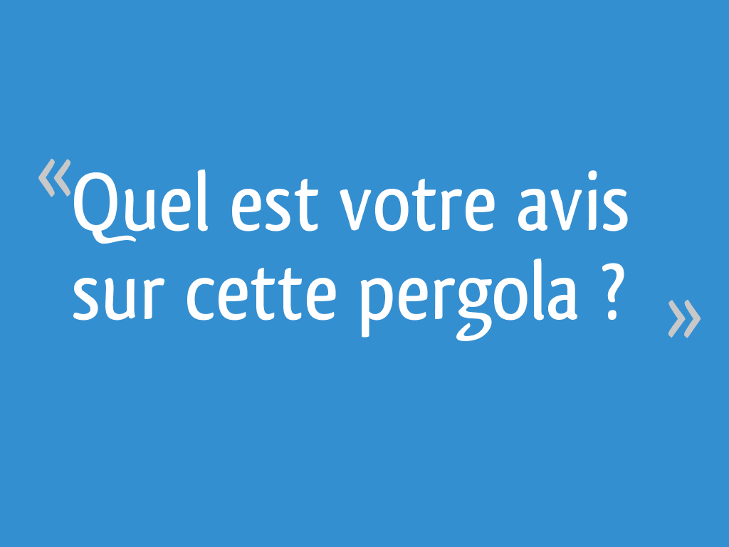 Quel est votre avis sur cette pergola ? - 8 messages