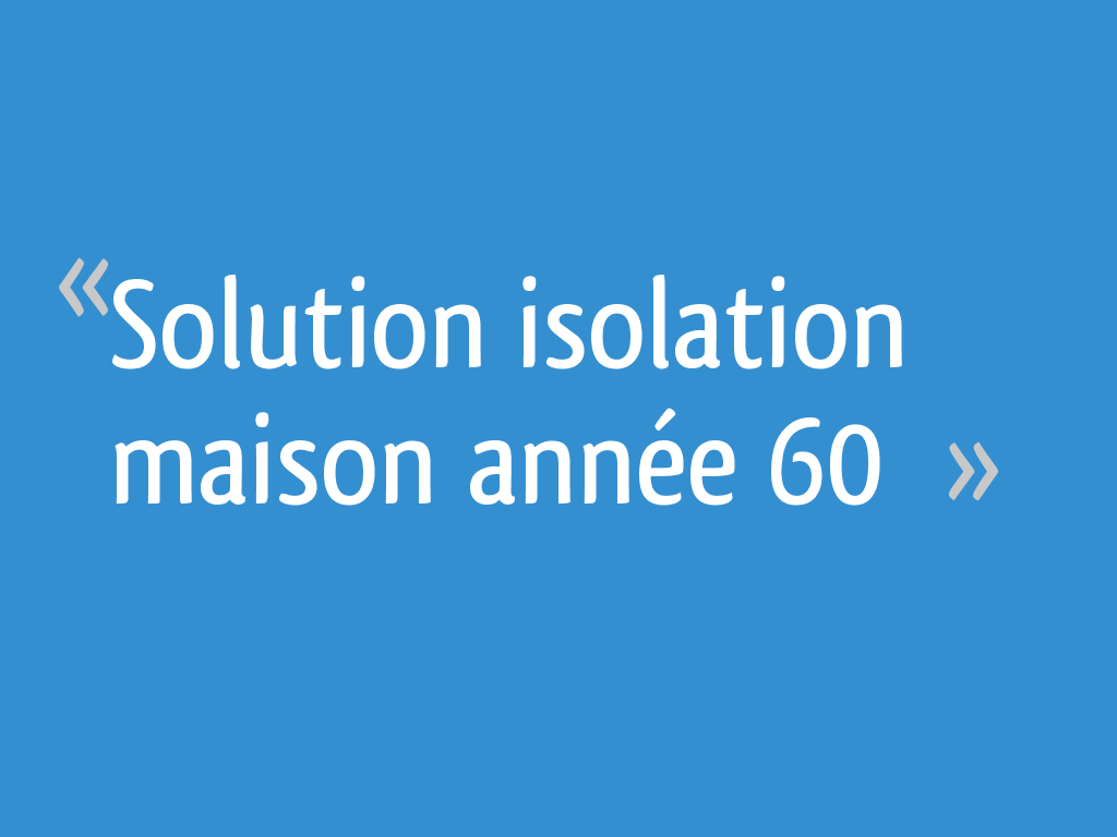 Solution isolation maison année 60