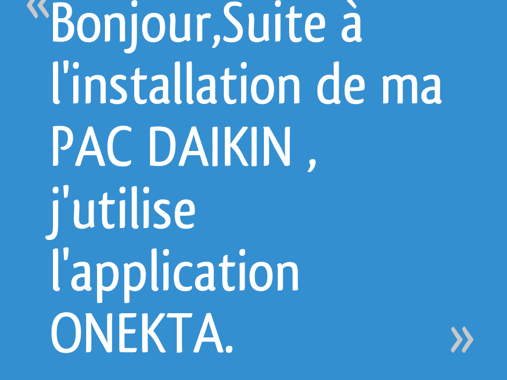 Bonjour,Suite à l'installation de ma PAC DAIKIN , j'utilise l'application ONEKTA. [Résolu] - 13 ...