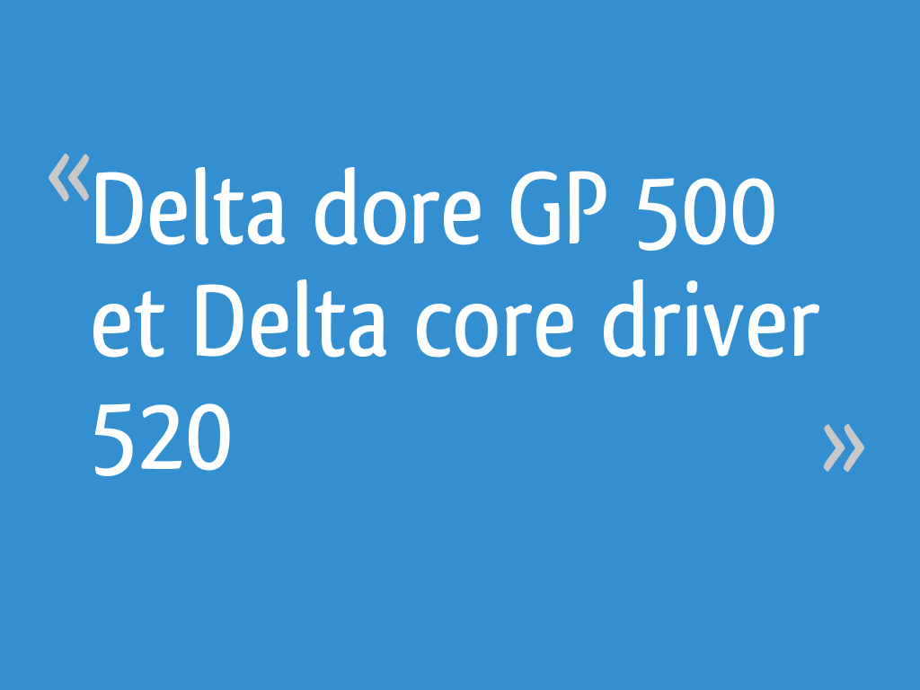 Delta dore GP 500 et Delta core driver 520 - 5 messages