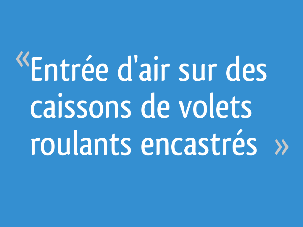 Entrée d'air sur des caissons de volets roulants encastrés - 4 messages