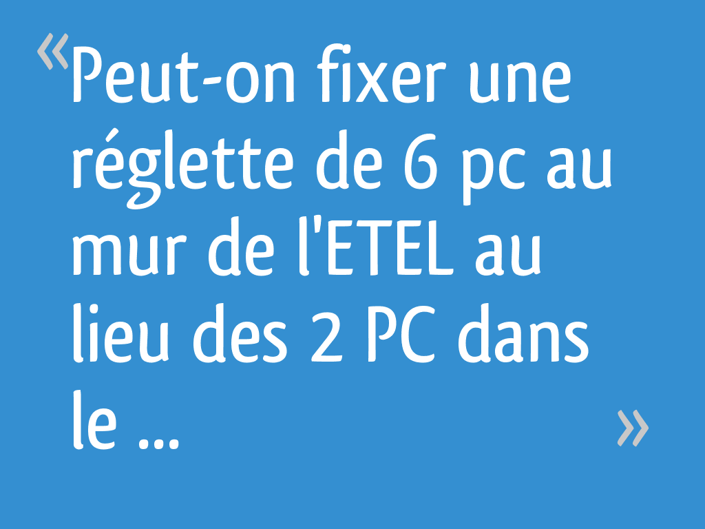 Peut-on fixer une réglette de 6 pc au mur de l'ETEL au lieu des 2 PC ...