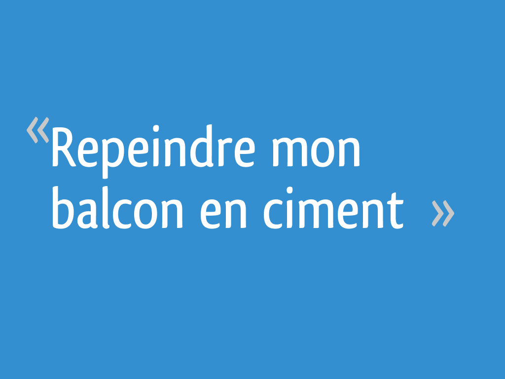 Repeindre mon balcon en ciment [Résolu] - 6 messages