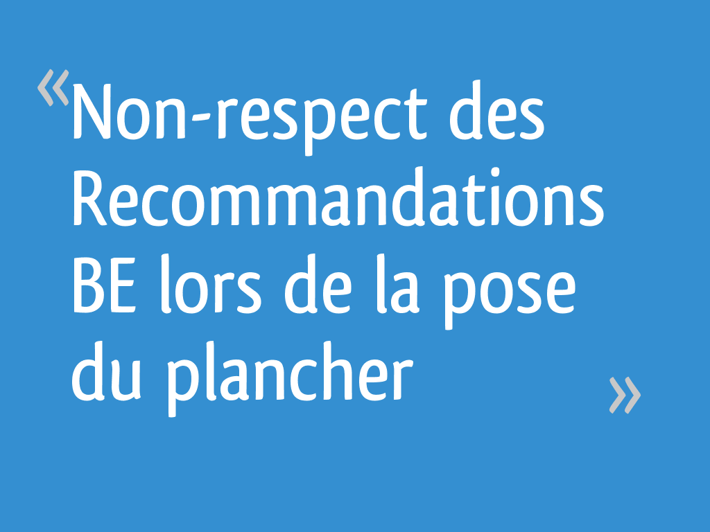 Non-respect des Recommandations BE lors de la pose du plancher