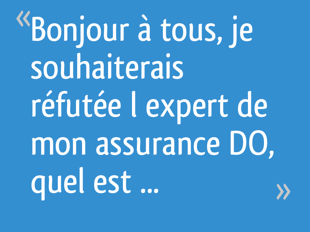 Bonjour à tous, je souhaiterais réfutée l’expert de mon assurance DO ...