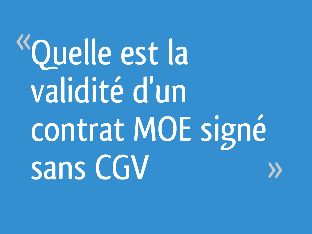 Quelle est la validité d'un contrat MOE signé sans CGV - 6 messages