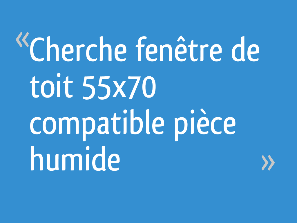 Cherche fenêtre de toit 55x70 compatible pièce humide - 7 messages