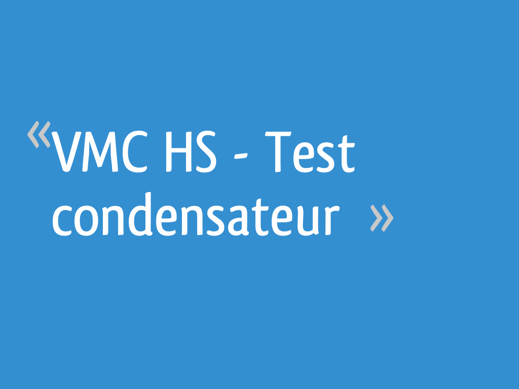 VMC HS - Test condensateur - 6 messages