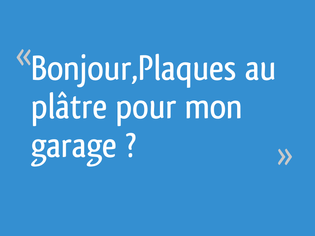 Bonjour,Plaques au plâtre pour mon garage ? [Résolu] - 7 messages